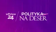 Nasze Programy | Polityka Na Deser | wPolsce24